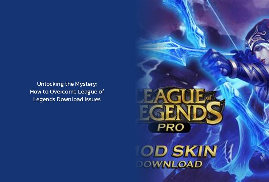 How to Overcome League of Legends Download Issues – Forge of Champions