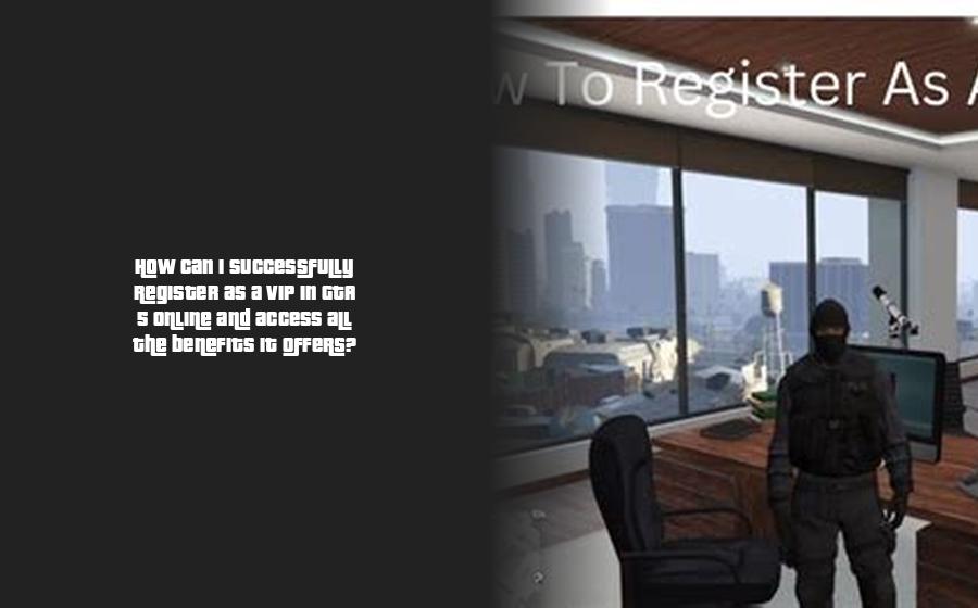 How can I successfully register as a VIP in GTA 5 Online and access all ...