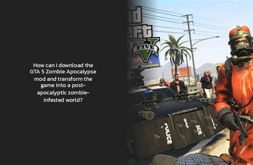 How can I download the GTA 5 Zombie Apocalypse mod and transform the ...