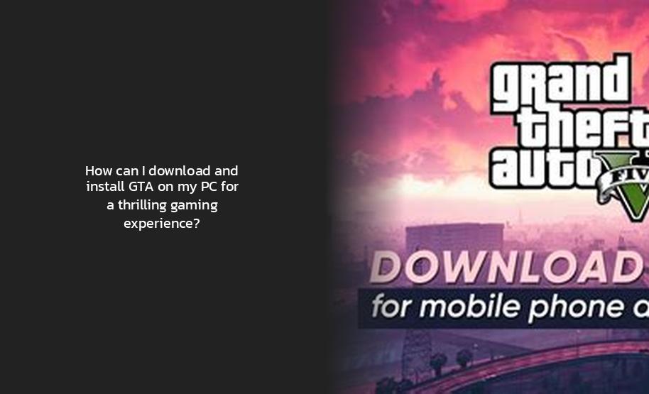 How can I download and install GTA on my PC for a thrilling gaming ...