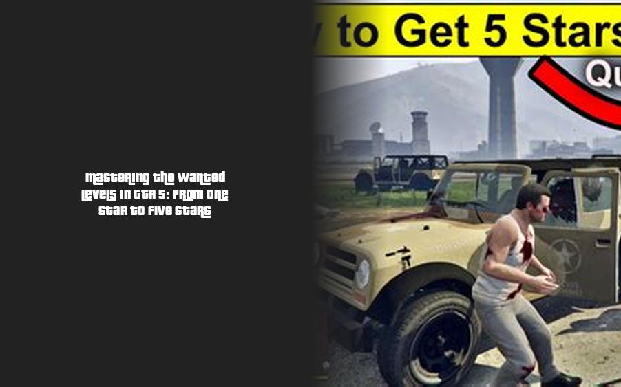 Mastering the Wanted Levels in GTA 5: From One Star to Five Stars ...