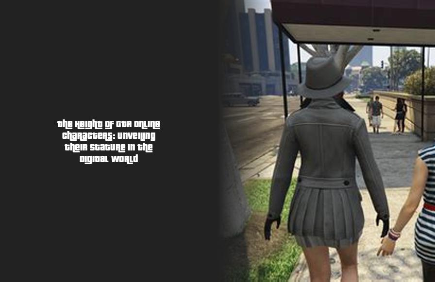 The Height of GTA Online Characters: Unveiling Their Stature in the ...