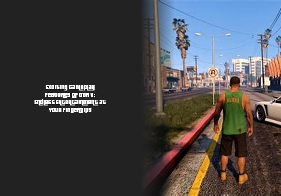 Exciting Gameplay Features of GTA V: Endless Entertainment at Your ...