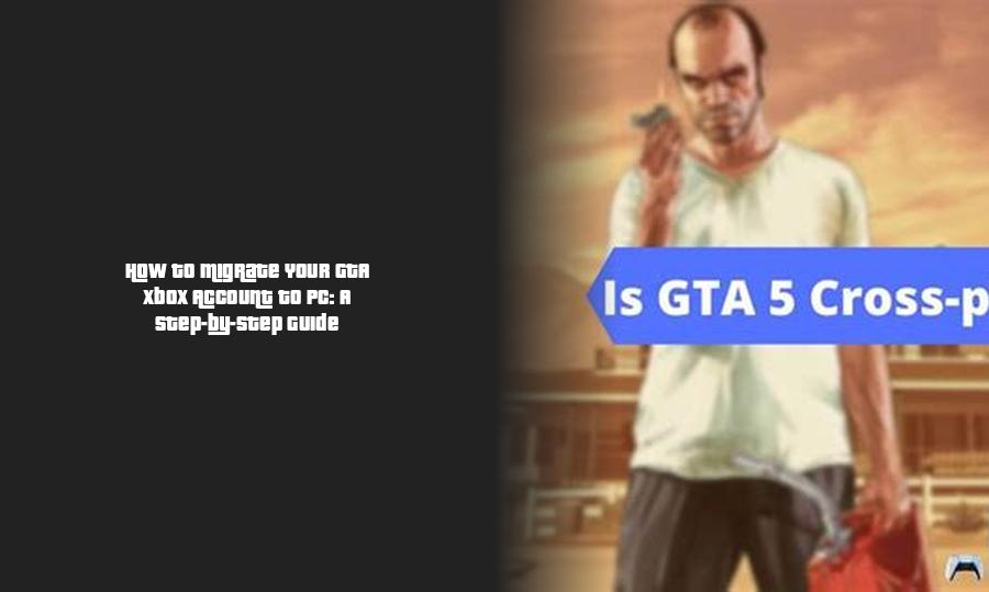 How to Migrate Your GTA Xbox Account to PC: A Step-by-Step Guide ...