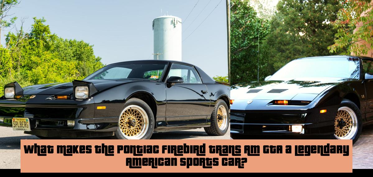 What makes the Pontiac Firebird Trans Am GTA a legendary American ...